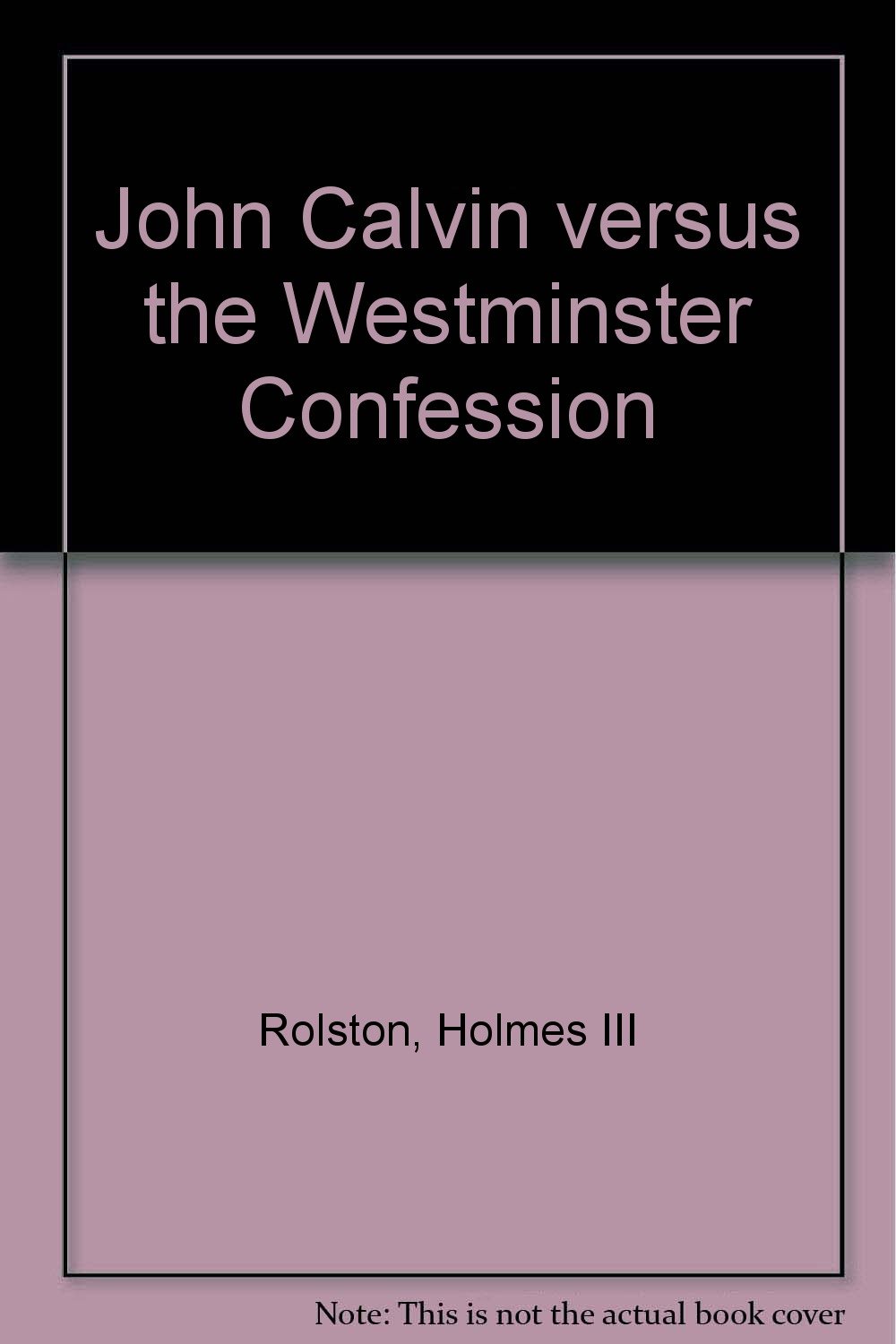 John Calvin versus the Westminster Confession by Holmes Rolston III ...