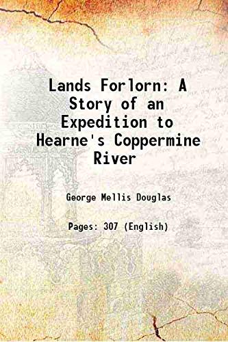 Lands Forlorn A Story of an Expedition to Hearne's Coppermine River ...