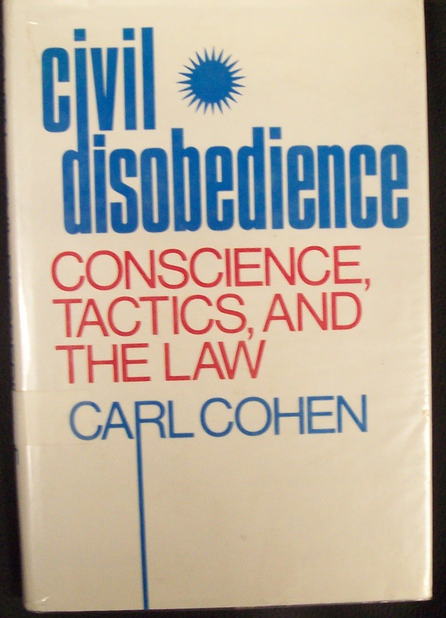 Civil disobedience: conscience, tactics, and the law by Carl Cohen ...