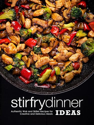 Stir Fry Dinner Ideas: Authentic Wok and Skillet Recipes for Creative ...