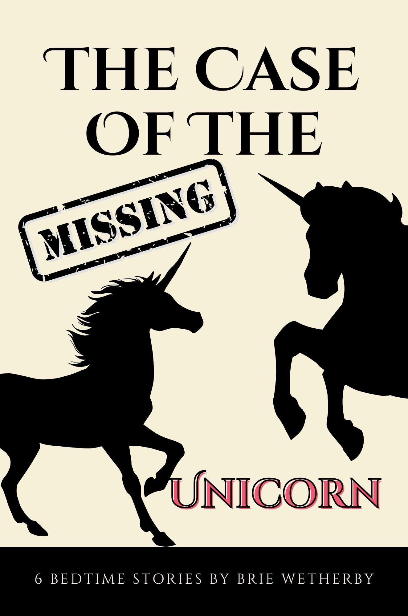 The Case of the Missing Unicorn: 6 Bedtime Stories by Brie Wetherby | Goodreads