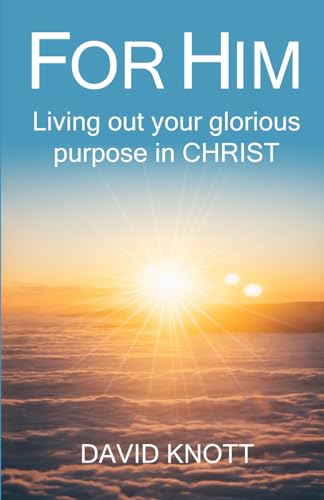For Him: Living Out Your Glorious Purpose in Christ by David Knott | Goodreads
