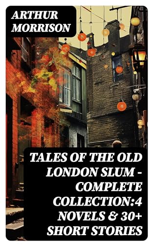 Tales of the Old London Slum – Complete Collection:4 Novels & 30+ Short ...