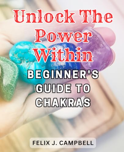 Unlock the Power Within: Beginner's Guide to Chakras: Unleash Your ...