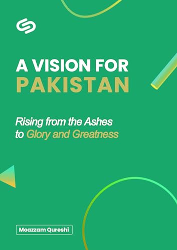A Vision For Pakistan: Rising from the Ashes to Glory and Greatness by ...