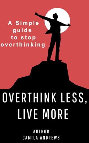 OVERTHINK LESS, LIVE MORE: A Simple Guide To Stop Overthinking by ...