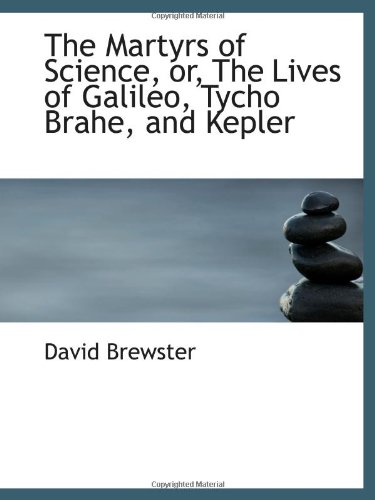 The Martyrs of Science, or, The Lives of Galileo, Tycho Brahe, and ...