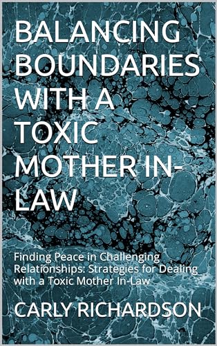 BALANCING BOUNDARIES WITH A TOXIC MOTHER IN-LAW: Finding Peace in Challenging Relationships ...