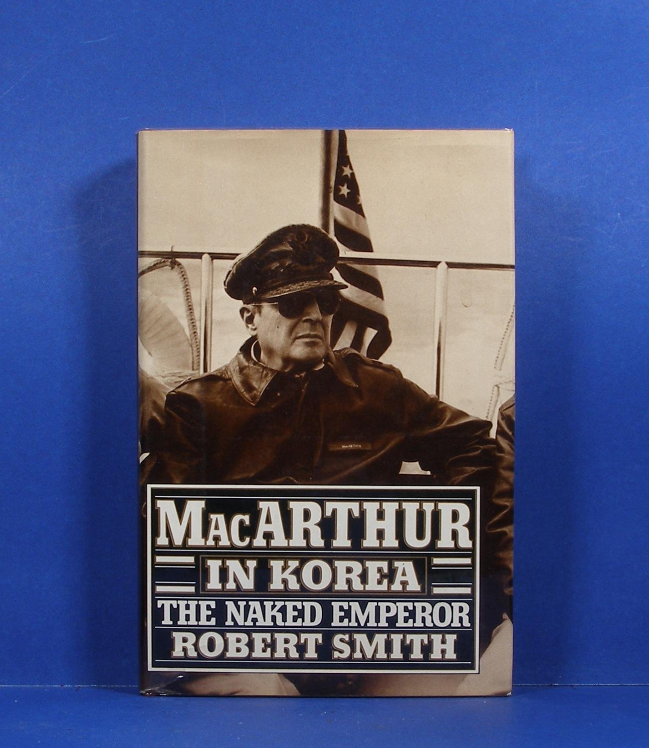MacArthur in Korea. The Naked Emperor. by Robert Smith | Goodreads