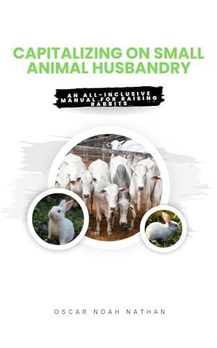 "Capitalizing on Small Animal Husbandry: An All-Inclusive Manual for ...