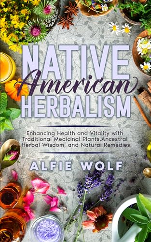 Native American Herbalism: Cultivating Wellness, Vitality, and Balance ...