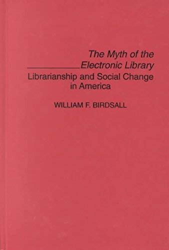 [The Myth of the Electronic Library: Librarianship and Social Change in ...