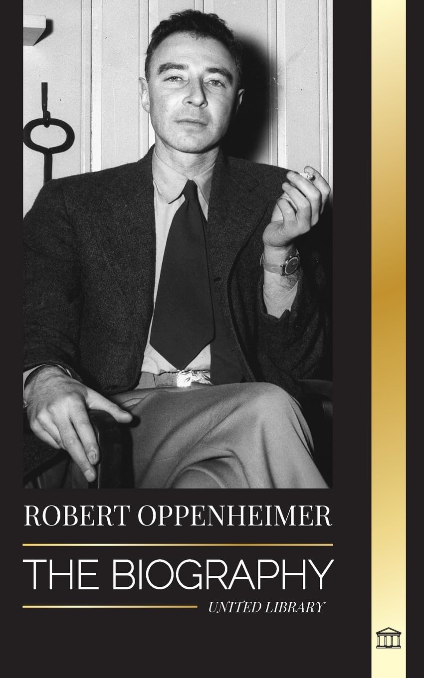 Robert Oppenheimer: The Biography of the American Father of the atomic ...