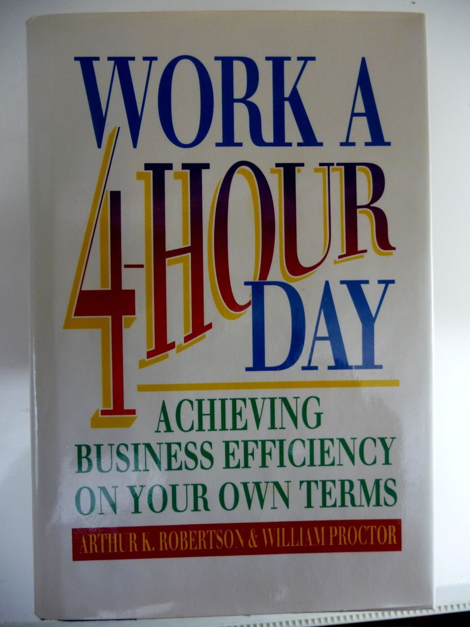 Work a Four-Hour Day: Achieving Business Efficiency on Your Own Terms ...