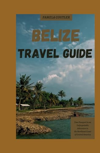 BELIZE TRAVEL GUIDE: Your Passport to an Unforgettable Adventure to the ...