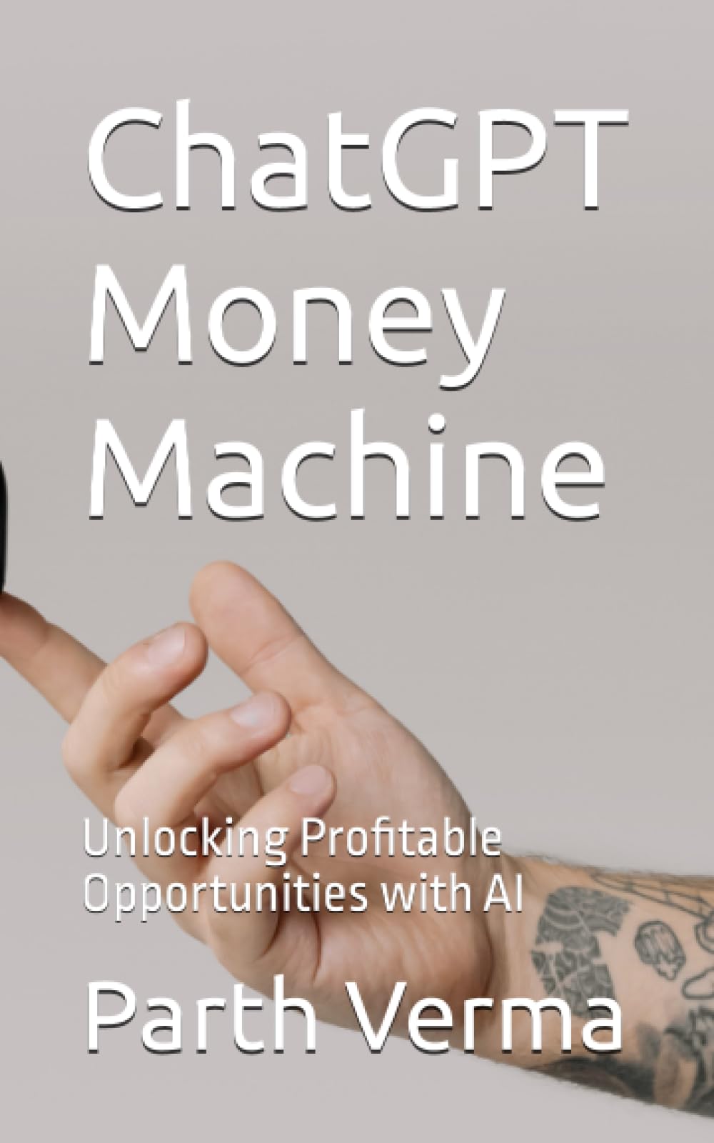 ChatGPT Money Machine: Unlocking Profitable Opportunities with AI by Mr Parth Verma | Goodreads