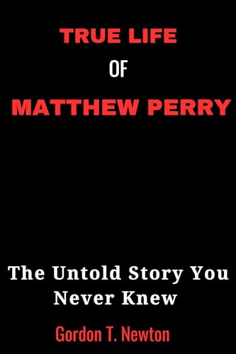 TRUE LIFE OF MATTHEW PERRY: The Untold Story You Never Knew by Gordon ...