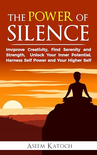 THE POWER OF SILENCE : Improve Creativity, Find Serenity and Strength ...