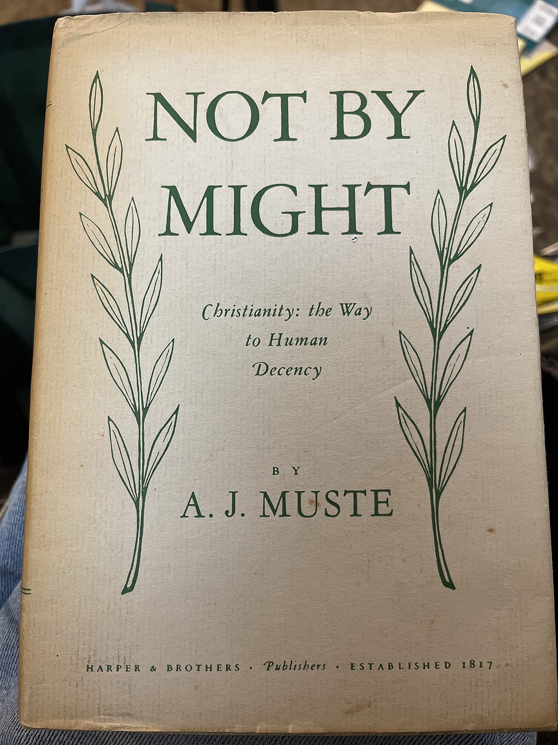 Not By Might, Christianity: The Way to Human Decency by A.J. Muste ...