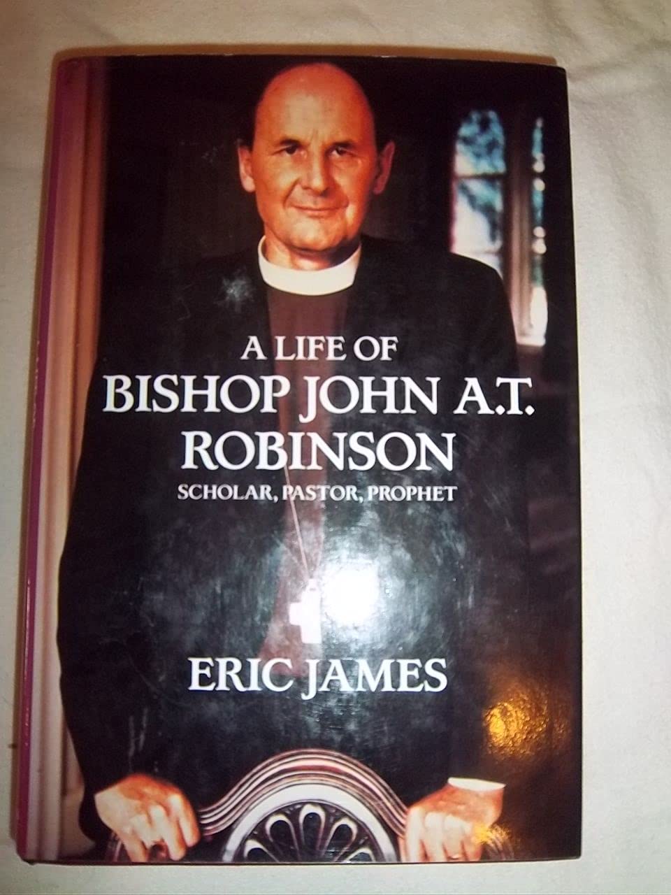 A Life of Bishop John A.T. Robinson: Scholar, Pastor, Prophet by Eric ...
