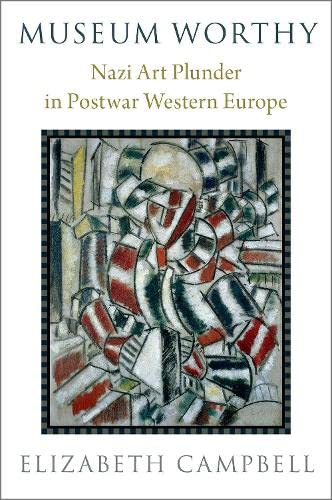 Museum Worthy: Nazi Art Plunder in Postwar Western Europe by Elizabeth ...