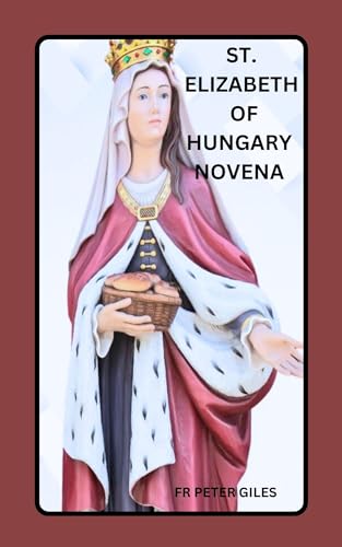 ST ELIZABETH OF HUNGARY NOVENA: LIFE,SPIRITUAL JOURNEY AND A 9 DAY ...