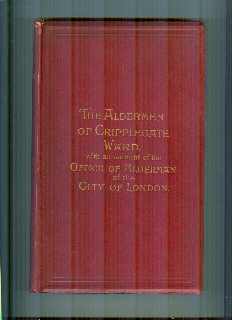 The Aldermen Of Cripplegate Ward From A.D. 1276 to A.D. 1900 Together ...