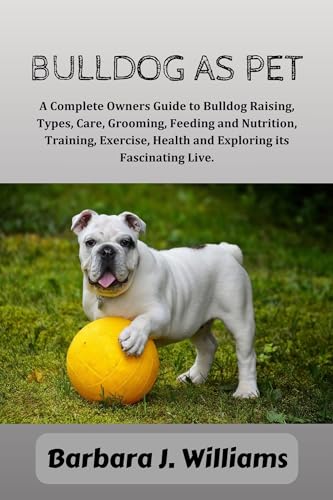 BULLDOG AS PET: A Complete Owners Guide to Bulldog Raising, Types, Care ...