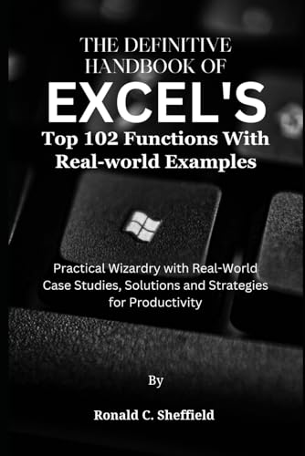 THE DEFINITIVE HANDBOOK OF EXCEL'S TOP 102 FUNCTIONS WITH REAL-WORLD EXAMPLES: Practical ...