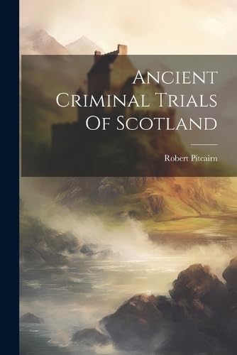 Ancient Criminal Trials Of Scotland by Robert Pitcairn | Goodreads