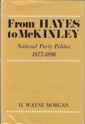 From Hayes to McKinley: National Party Politics, 1877-1896 by H. Wayne ...