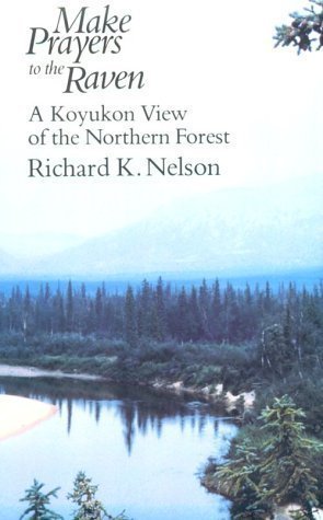 Make Prayers to the Raven: A Koyukon View of the Northern Forest Later ...