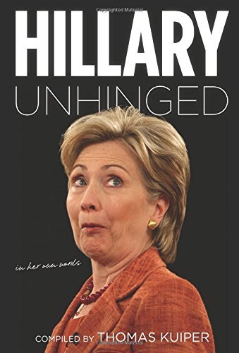 Hillary Unhinged: In Her Own Words by Thomas Kuiper by Thomas Kuiper ...