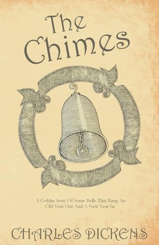 The Chimes: A Goblin Story Of Some Bells That Rang An Old Year Out And ...