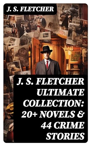J. S. FLETCHER Ultimate Collection: 20+ Novels & 44 Crime Stories ...