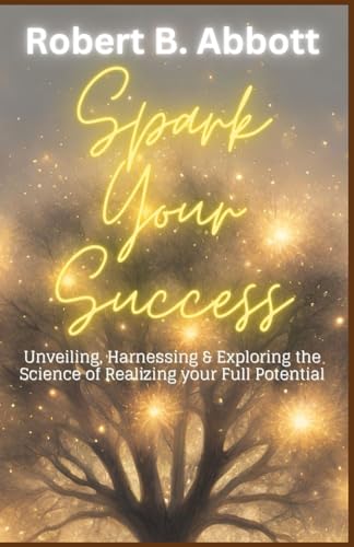 SPARK YOUR SUCCESS: Unveiling, Harnessing & Exploring the Science of ...