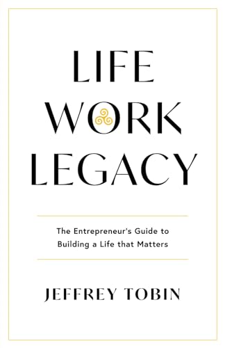 Life Work Legacy: The Entrepreneur’s Guide to Building a Life that ... Life Work Legacy: The Entrepreneur’s Guide to Building a Life that ...