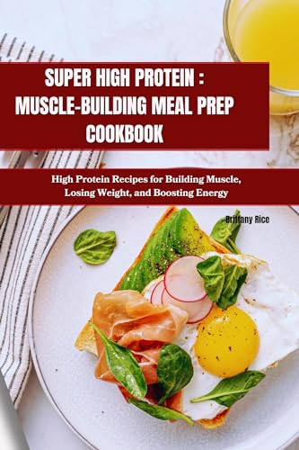 SUPER HIGH PROTEIN: MUSCLE-BUILDING MEAL PREP COOKBOOK: High Protein ...
