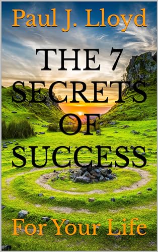 The 7 Secrets of Success: For Your Life by Paul J. Lloyd | Goodreads