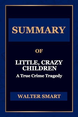 SUMMARY Of LITTLE, CRAZY CHILDREN: A True Crime Tragedy by Walter Smart ...