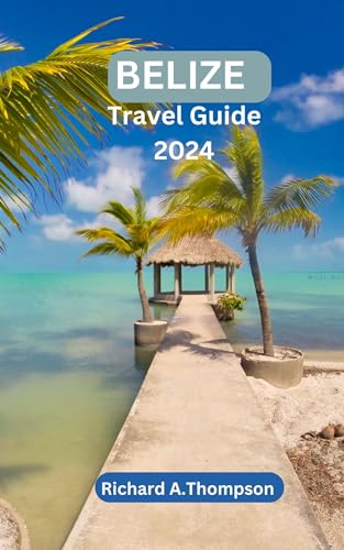 BELIZE TRAVEL GUIDE 2024: Belize Travel Bliss: A Top-Ranked Guide For The Modern Explorer- From ...