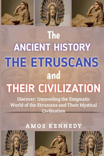 The Ancient History of the Etruscans And Their Civilization: Discover: Unraveling the Enigmatic ...
