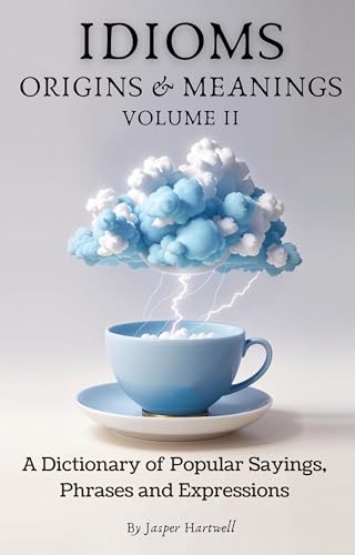 IDIOMS Origins & Meanings: Volume II: A Dictionary of Popular Sayings ...