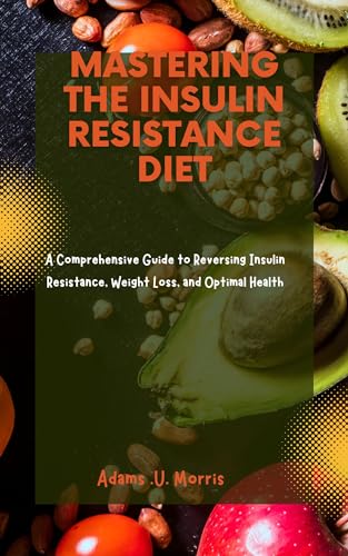 Mastering the Insulin Resistance Diet : A Comprehensive Guide to Reversing Insulin Resistance ...