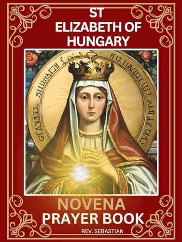 ST ELIZABETH OF HUNGARY NOVENA PRAYER BOOK: Biography, 9 Days Powerful ...