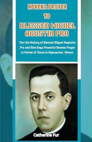 Novena Prayer to Blessed Miguel Augustin Pro: The Life History of Blessed Miguel Augustin Pro ...