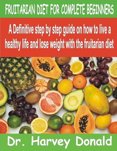 FRUITARIAN DIET FOR COMPLETE BEGINNERS: A Definitive step by step guide ...