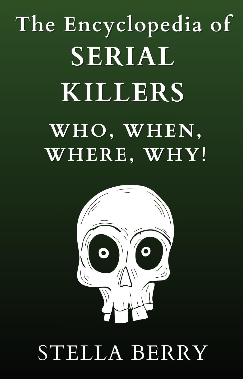 The Encyclopedia of Serial Killers - Who, When, Where, Why!: 2025 ...