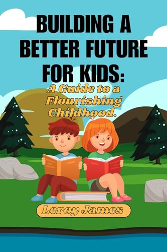 Building a Better Future for Kids: A Guide to a Flourishing Childhood ...