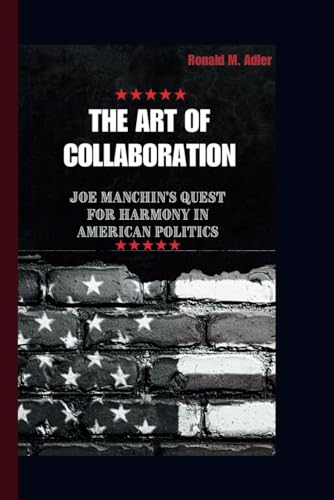 THE ART OF COLLABORATION: Joe Manchin’s Quest for Harmony in American ...